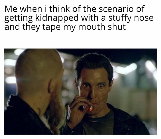 Me When Thinking of Getting Kidnapped with Stuffy Nose and Taped Mouth ...